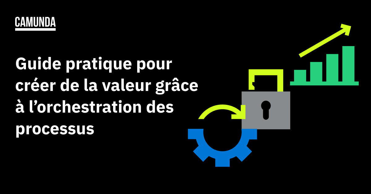 Guide pratique pour créer de la valeur grâce à l’orchestration des processus | Camunda